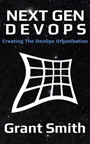 Next Gen DevOps Creating The DevOps Organisation By Grant Smith