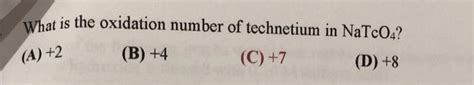 Solved What Is The Oxidation Number Of Technetium In Natco4