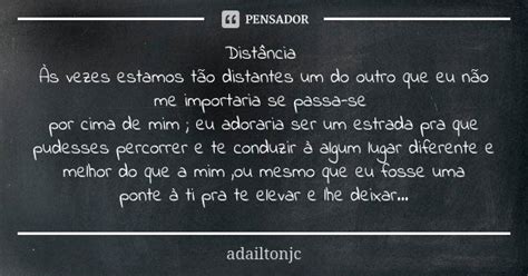 Distância Às vezes estamos tão adailtonjc Pensador