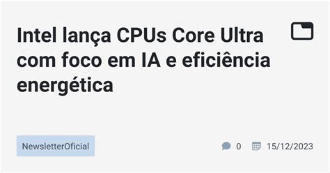 Intel Lan A Cpus Core Ultra Com Foco Em Ia E Efici Ncia Energ Tica Newsletteroficial Tabnews