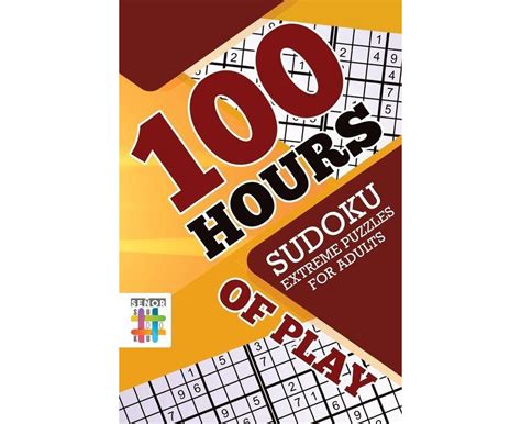 100 Hours Of Play Sudoku Extreme Puzzles For Adults By Senor Sudoku