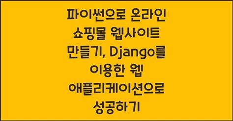 파이썬으로 온라인 쇼핑몰 웹사이트 만들기 django를 이용한 웹 애플리케이션으로 성공하기