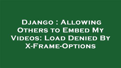 Django Allowing Others To Embed My Videos Load Denied By X Frame