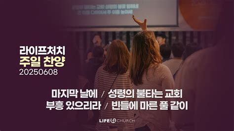 25 06 08 라이프처치 주일찬양 라이프워십 [마지막 날에 성령의 불타는 교회 부흥 있으리라 빈 들에 마른 풀