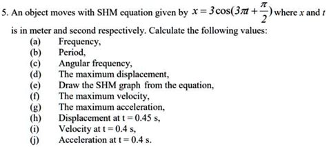 Solved T 5 An Object Moves With Shm Equation Given By X 3cos 37t Ï€ 2 Where X And T Is In
