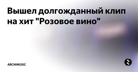 Вышел долгожданный клип на хит Розовое вино Archimusic Дзен