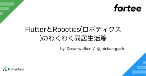 flutterとrobotics ロボティクス のわくわく同居生活篇 by dreamwalker トーク flutterkaigi