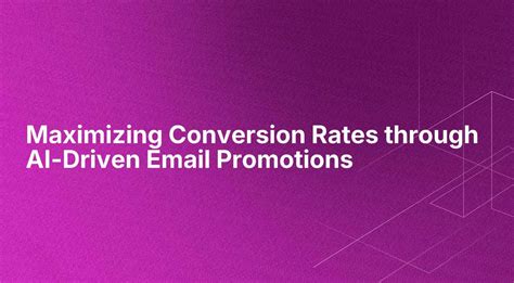 Maximizing Conversion Rates Through Ai Driven Email Promotions