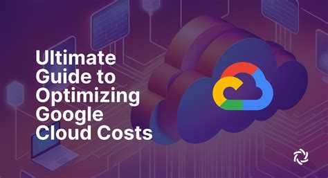 The Ultimate Guide To Optimizing Google Cloud Costs