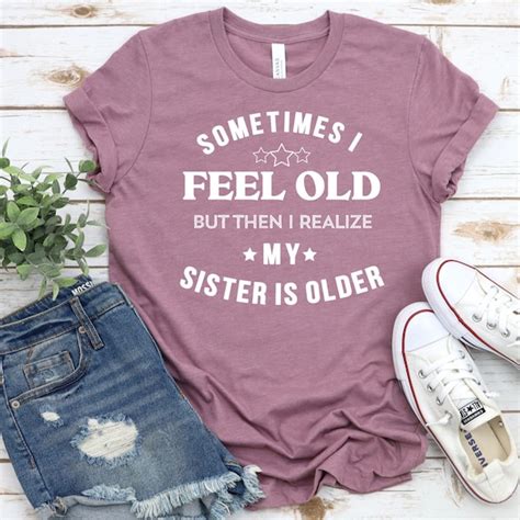 Sometimes I Feel Old But Then I Realize My Sister Is Older Etsy