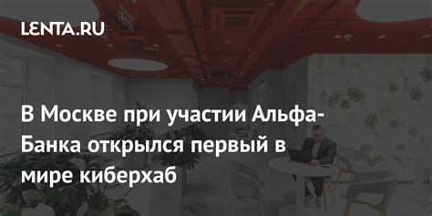 В Москве при участии Альфа-Банка открылся первый в мире киберхаб ...