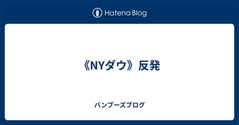《nyダウ》反発 バンブーズブログ