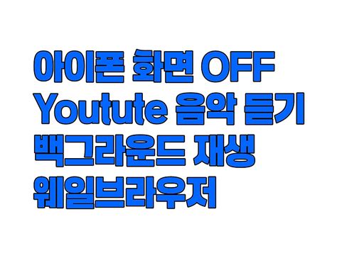 아이폰 화면 끄고 유튜브 영상 음악 듣는 방법 백그라운드 재생 및 웨일브라우저