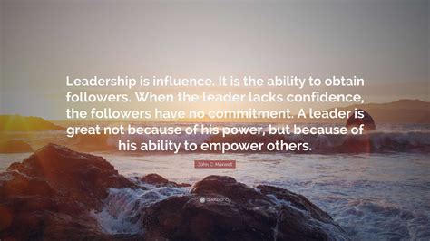 John C Maxwell Quote Leadership Is Influence It Is The Ability To