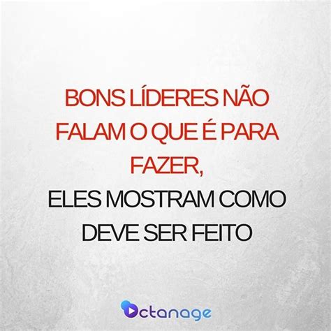 Bons líderes não falam o que é para fazer eles mostram como deve ser feito Você sabia que