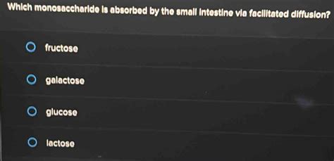 Solved Which Monosaccharide Is Absorbed By The Small Intestine Via Facilitated Diffusion