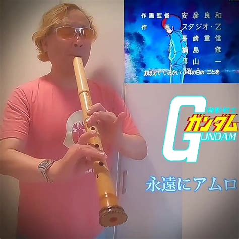 尺八 奏者 伴英将 機動戦士ガンダム Ed 永遠にアムロ を演奏 ♪ 和楽器 アニソン ガンダム 富野由悠季 ファースト