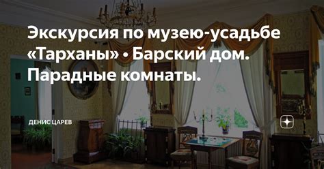 Экскурсия по музею усадьбе «Тарханы • Барский дом Парадные комнаты