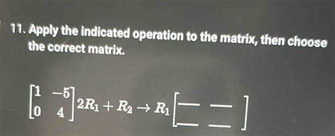 solved 11 apply the indicated operation to the matrix then choose