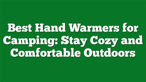 Best Hand Warmers For Camping Stay Cozy And Comfortable Outdoors