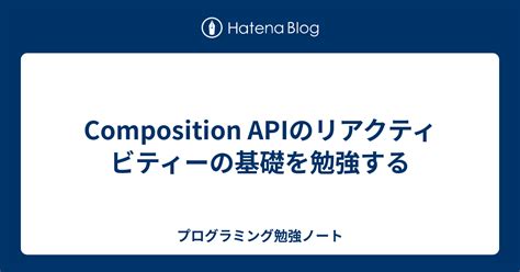 Composition Apiのリアクティビティーの基礎を勉強する プログラミング勉強ノート