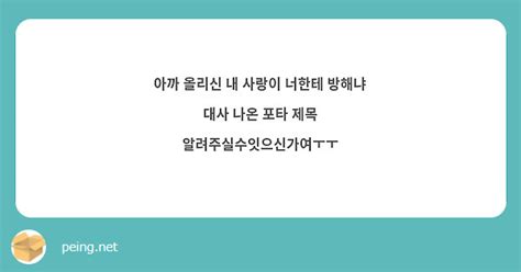 아까 올리신 내 사랑이 너한테 방해냐 대사 나온 포타 제목 알려주실수잇으신가여ㅜㅜ Peing 質問箱