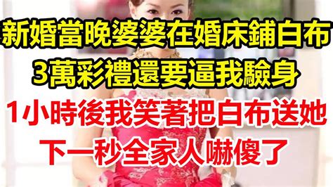 新婚當晚婆婆在婚床鋪白布，3萬彩禮還要逼我驗身，1小時後我笑著把白布送她，下一秒全家人嚇傻了心寄奇旅中老年幸福人生美麗人生幸福生活