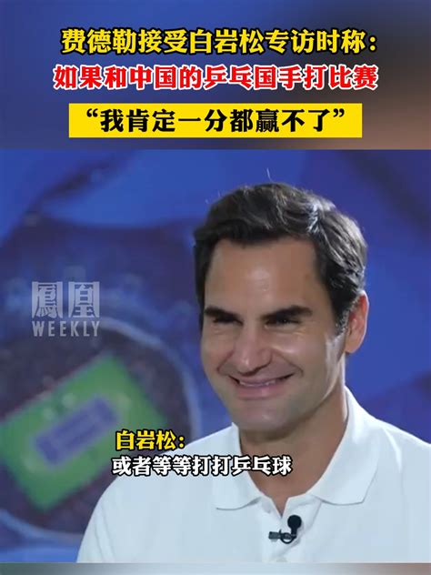 费德勒接受白岩松专访时称：如果和中国的乒乓国手打比赛，“我肯定一分都赢不了”费德勒 白岩松凤凰网视频凤凰网