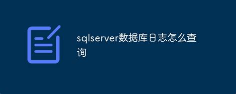 sqlserver数据库日志怎么查询 叮当号