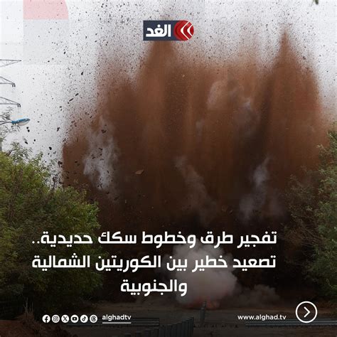 قناة الغد تصعيد خطير بين الكوريتين تفجير طرق وخطوط سكك حديدية