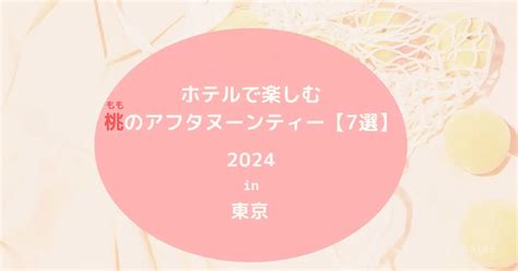 東京都内の桃のアフタヌーンティーおすすめホテル7選2024年6月 7月 8月