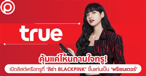 คุ้มแค่ไหนถามใจทรู เปิดลิสต์เครือทรูที่ ‘ลิซ่า Blackpink ขึ้นแท่นเป็น