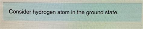 Solved Consider Hydrogen Atom In The Ground State