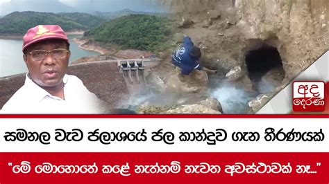 සමනල වැව ජලාශයේ ජල කාන්දුව ගැන තීරණයක් මේ මොහොතේ කළේ නැත්නම් නැවත