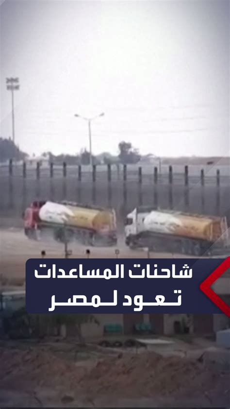 قناة العربية شاحنات مساعدات تعود إلى مصر بعد غارات إسرائيلية استهدفت