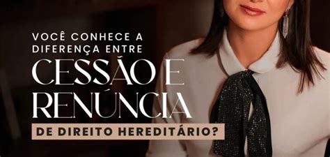 VocÊ Conhece A DiferenÇa Entre CessÃo E RenÚncia De Direito HereditÁrio