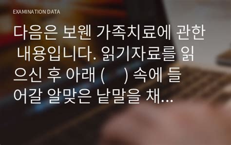 다음은 보웬 가족치료에 관한 내용입니다 읽기자료를 읽으신 후 아래 속에 들어갈 알맞은 낱말을 채우시오 시험자료