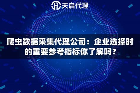 爬虫数据采集代理公司：企业选择时的重要参考指标你了解吗？ 天启ip代理