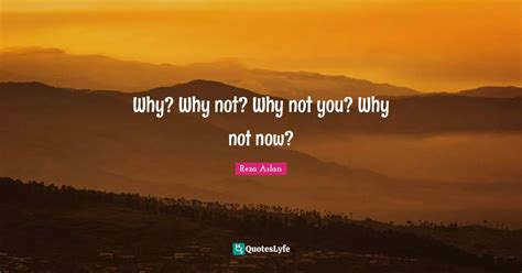 Why Why Not Why Not You Why Not Now Quote By Reza Aslan Quoteslyfe