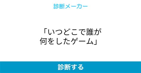 「いつどこで誰が何をしたゲーム」