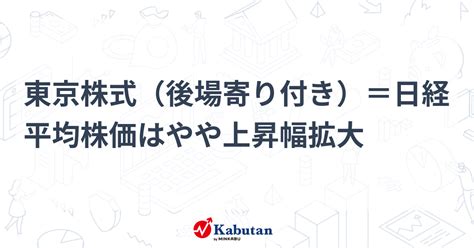東京株式（後場寄り付き）＝日経平均株価はやや上昇幅拡大 株探ニュース