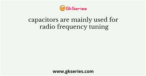 Capacitors Are Mainly Used For Radio Frequency Tuning