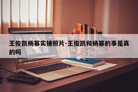 王俊凯杨幂实锤照片 王俊凯和杨幂的事是真的吗 三酷猫软件站