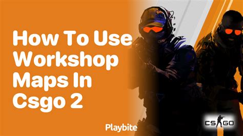 How To Use Workshop Maps In Csgo 2 Playbite