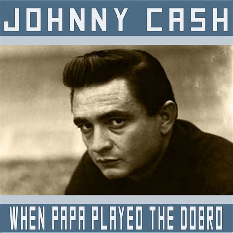 When Papa Played The Dobro Compilation By Johnny Cash Spotify