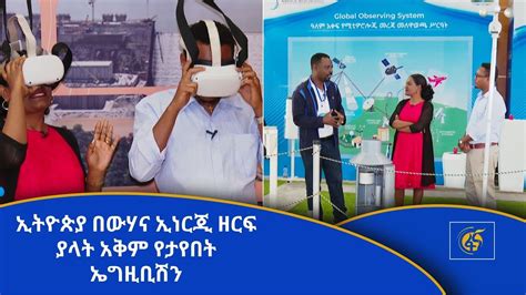 ኢትዮጵያ በውሃና ኢነርጂ ዘርፍ ያላት አቅም የታየበት ኤግዚቢሽን Youtube