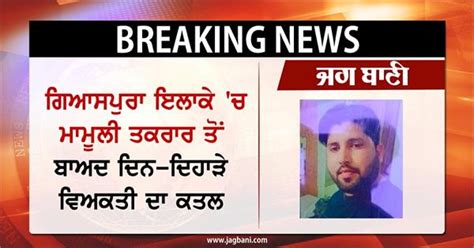 Breaking ਗਿਆਸਪੁਰਾ ਇਲਾਕੇ ਚ ਮਾਮੂਲੀ ਤਕਰਾਰ ਤੋਂ ਬਾਅਦ ਦਿਨ ਦਿਹਾੜੇ ਵਿਅਕਤੀ ਦਾ ਕਤਲ