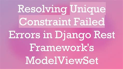 Resolving Unique Constraint Failed Errors In Django Rest Frameworks