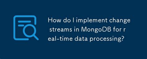 如何在MongoDB中實現更改流進行實時數據處理 MongoDB PHP中文網