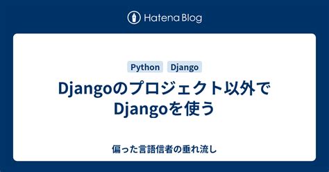 Djangoのプロジェクト以外でDjangoを使う 偏った言語信者の垂れ流し